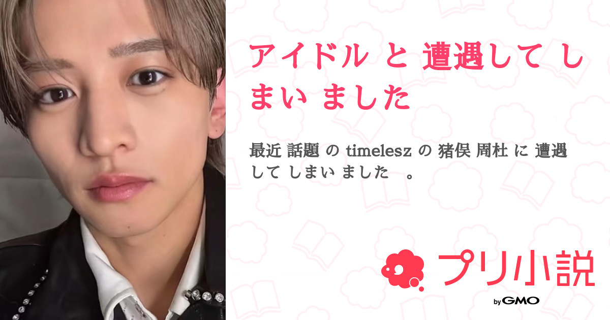 アイドル と 遭遇して しまい ました - 全17話 【連載中】（Riiさんの夢小説） | 無料スマホ夢小説ならプリ小説 byGMO